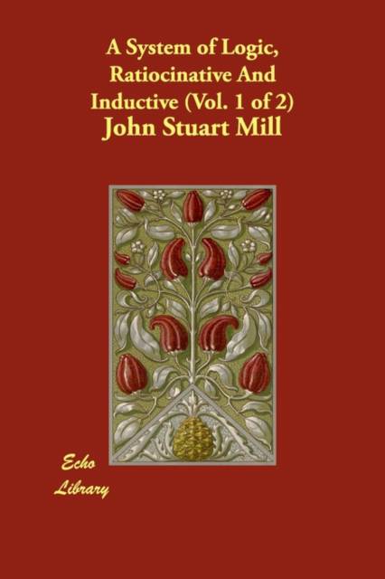 A System of Logic, Ratiocinative And Inductive (Vol. 1 of 2) | John ...