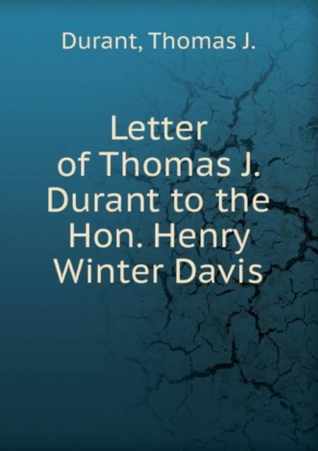 Letter of Thomas J. Durant to the Hon. Henry Winter Davis | | Histoire ...