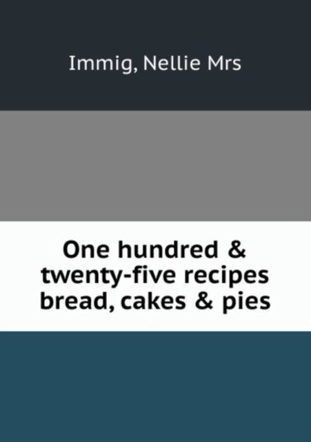 One hundred and twenty-five recipes bread, cakes and pies | Immig ...