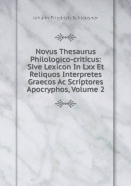 Novus Thesaurus Philologico-criticus: Sive Lexicon In Lxx Et Reliquos ...