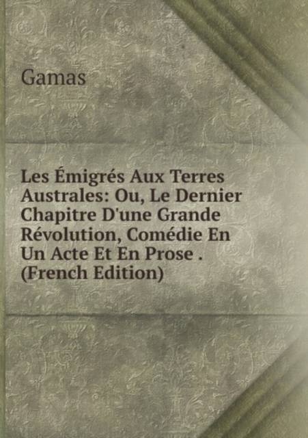 Les Emigres Aux Terres Australes: Ou, Le Dernier Chapitre D'une Grande ...