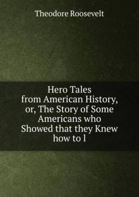 Hero Tales from American History, or, The Story of Some Americans who ...