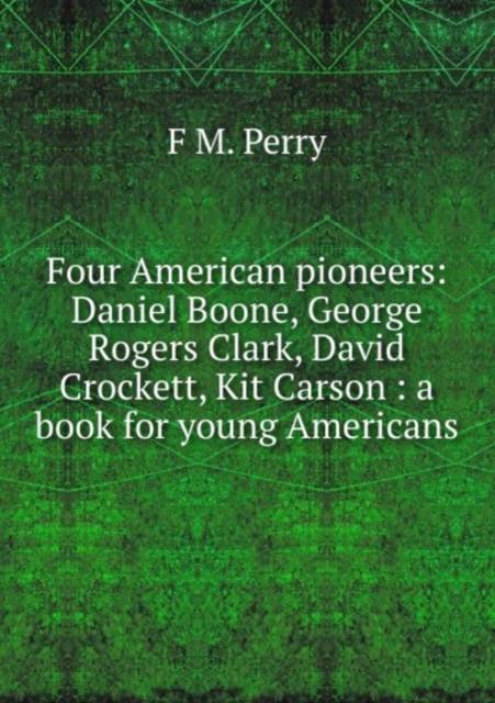 Four American pioneers: Daniel Boone, George Rogers Clark, David ...