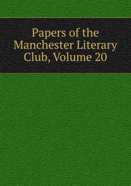 Papers of the Manchester Literary Club, Volume 20 | | Histoire ...