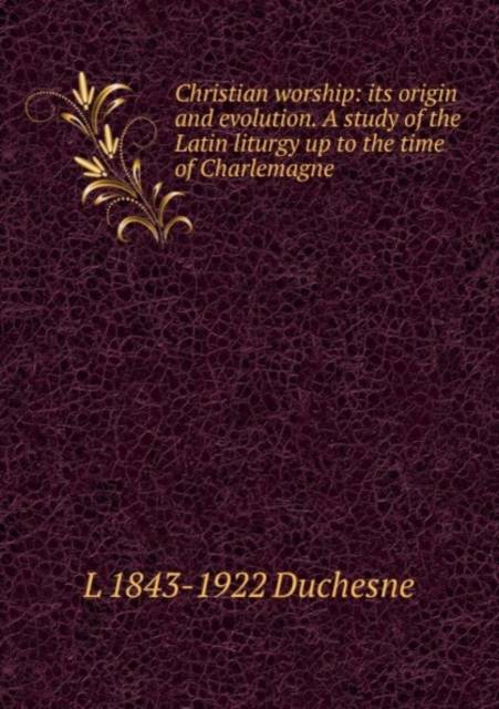 Christian worship: its origin and evolution. A study of the Latin ...