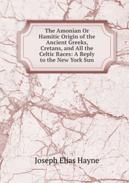 The Amonian Or Hamitic Origin of the Ancient Greeks, Cretans, and All ...
