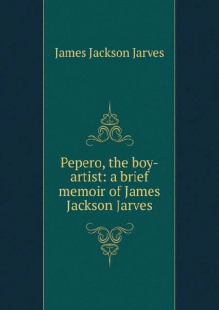 Pepero, the boy-artist: a brief memoir of James Jackson Jarves ...