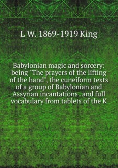 Babylonian magic and sorcery: being "The prayers of the lifting of the ...