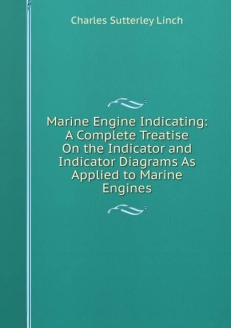 Marine Engine Indicating: A Complete Treatise On the Indicator and ...