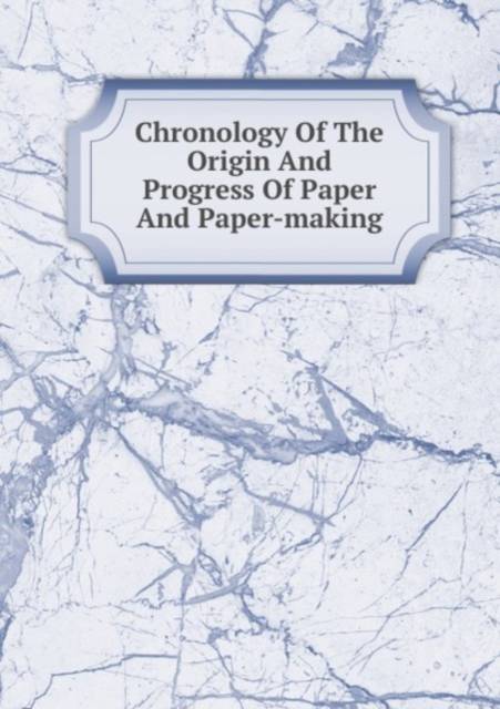 Chronology Of The Origin And Progress Of Paper And Paper-making ...