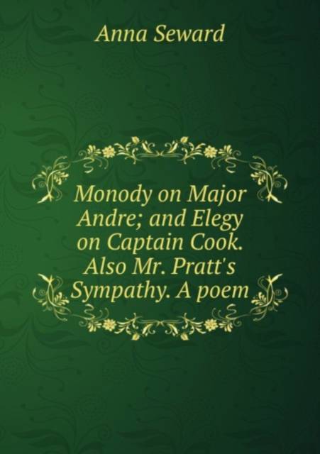 Monody on Major Andre; and Elegy on Captain Cook. Also Mr. Pratt's ...