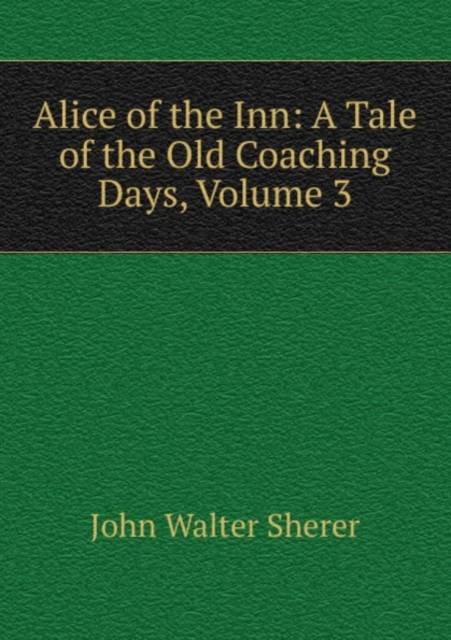 Alice of the Inn: A Tale of the Old Coaching Days, Volume 3 ...