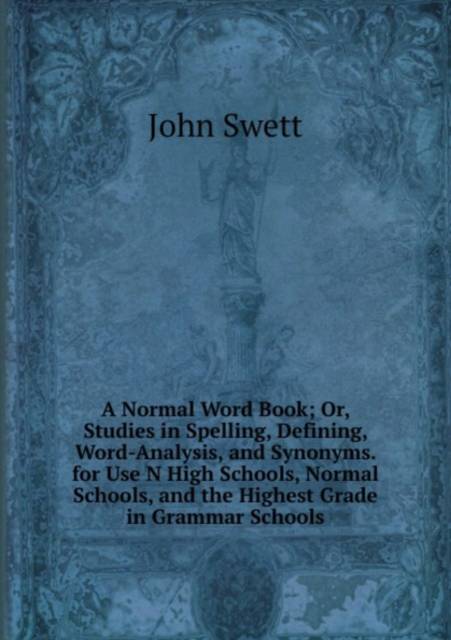 A Normal Word Book; Or, Studies in Spelling, Defining, Word-Analysis ...
