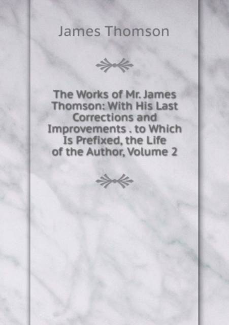 The Works of Mr. James Thomson: With His Last Corrections and ...