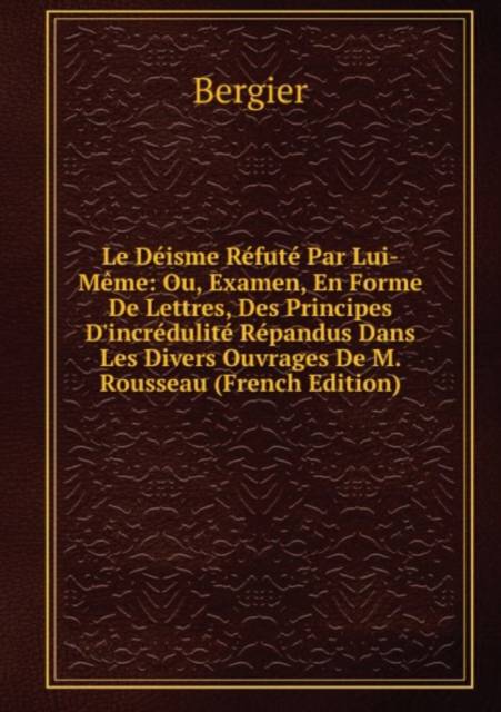 Le Deisme Refute Par Lui-Meme: Ou, Examen, En Forme De Lettres, Des ...
