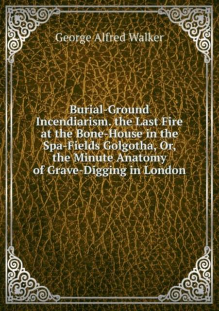 Burial-Ground Incendiarism. the Last Fire at the Bone-House in the Spa ...