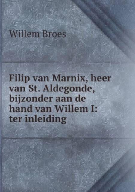 Filip van Marnix, heer van St. Aldegonde, bijzonder aan de hand van ...