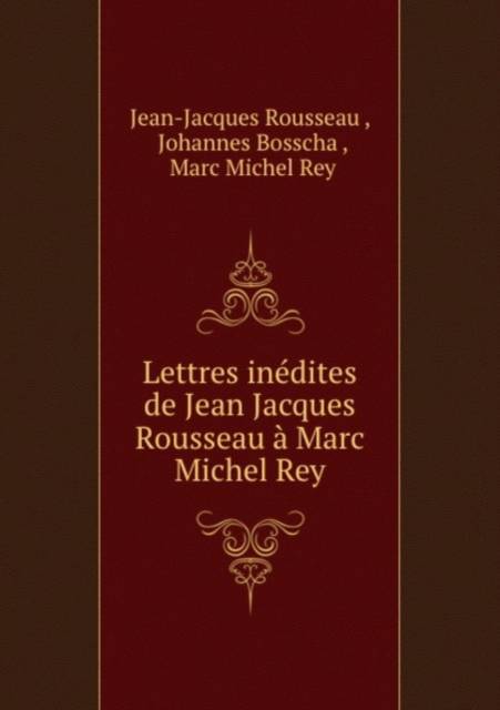 Lettres inedites de Jean Jacques Rousseau a Marc Michel Rey ...