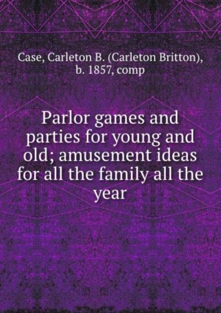Parlor games and parties for young and old; amusement ideas for all the ...