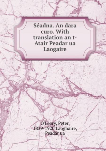 Seadna. An dara curo. With translation an t-Atair Peadar ua Laogaire ...