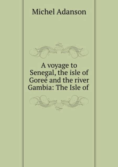 A voyage to Senegal, the isle of Goree and the river Gambia: The Isle ...
