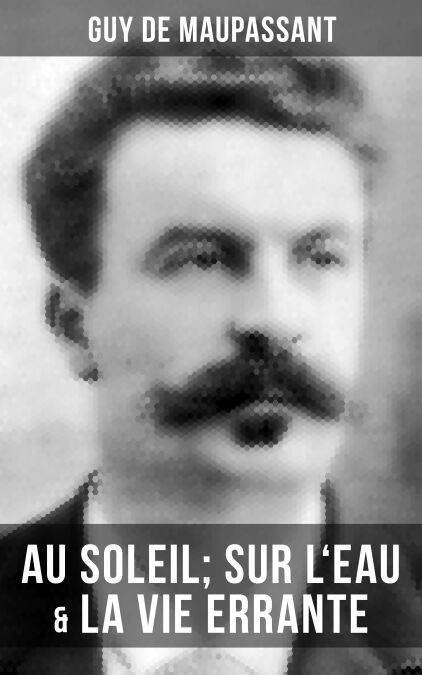 Guy de Maupassant: Au soleil; Sur l'eau & La vie errante (ebook) | Guy ...
