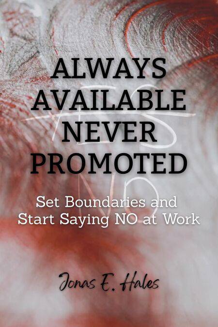 Always Available Never Promoted: Set Boundaries and Start Saying NO at ...